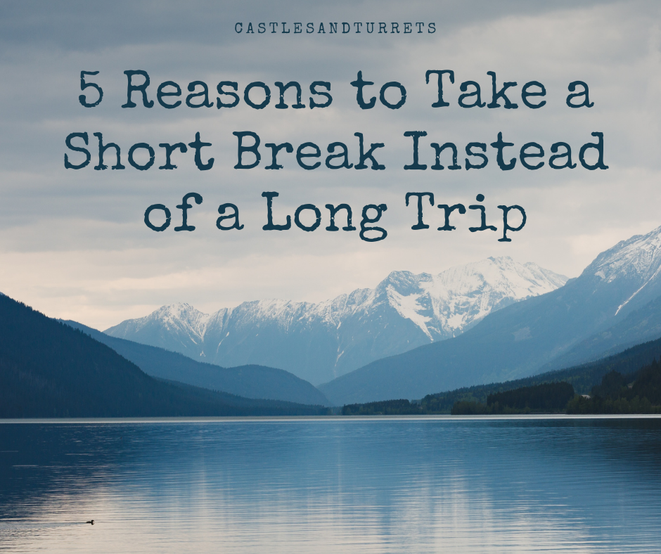 5 Reasons to Take a Short Break Instead of a Long Trip – CastlesandTurrets