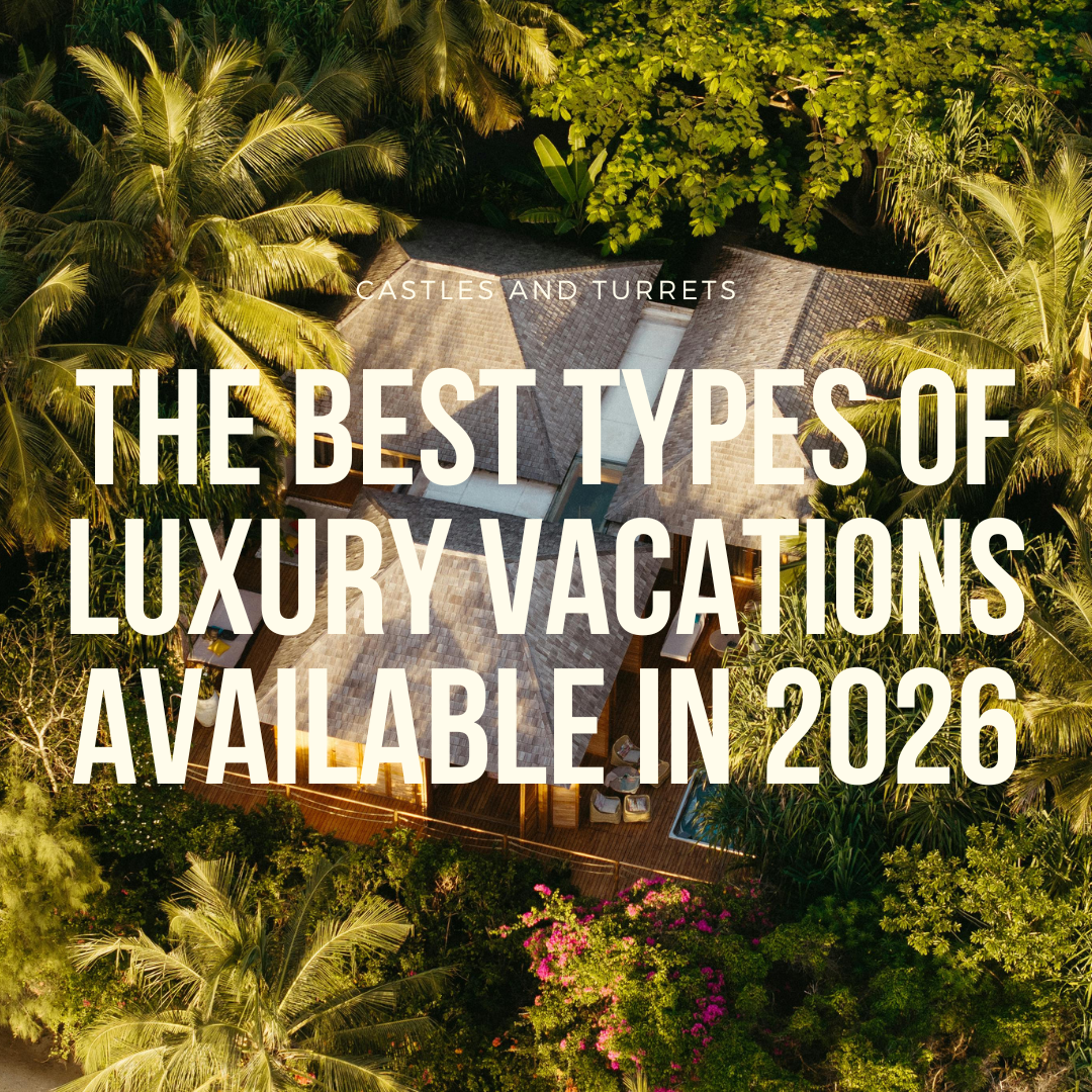 The Best Types Of Luxury Vacations Available In 2026 – CastlesandTurrets